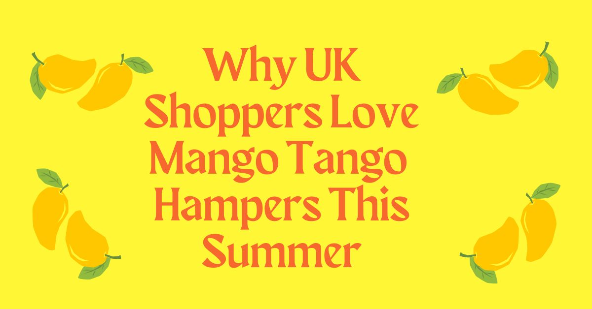 Why UK Shoppers Love Mango Tango Hampers This Summer – TCS Sentiments Express